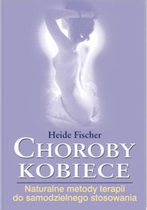 Choroby kobiece Naturalne metody terapii do samodzielnego stosow, Heide ...